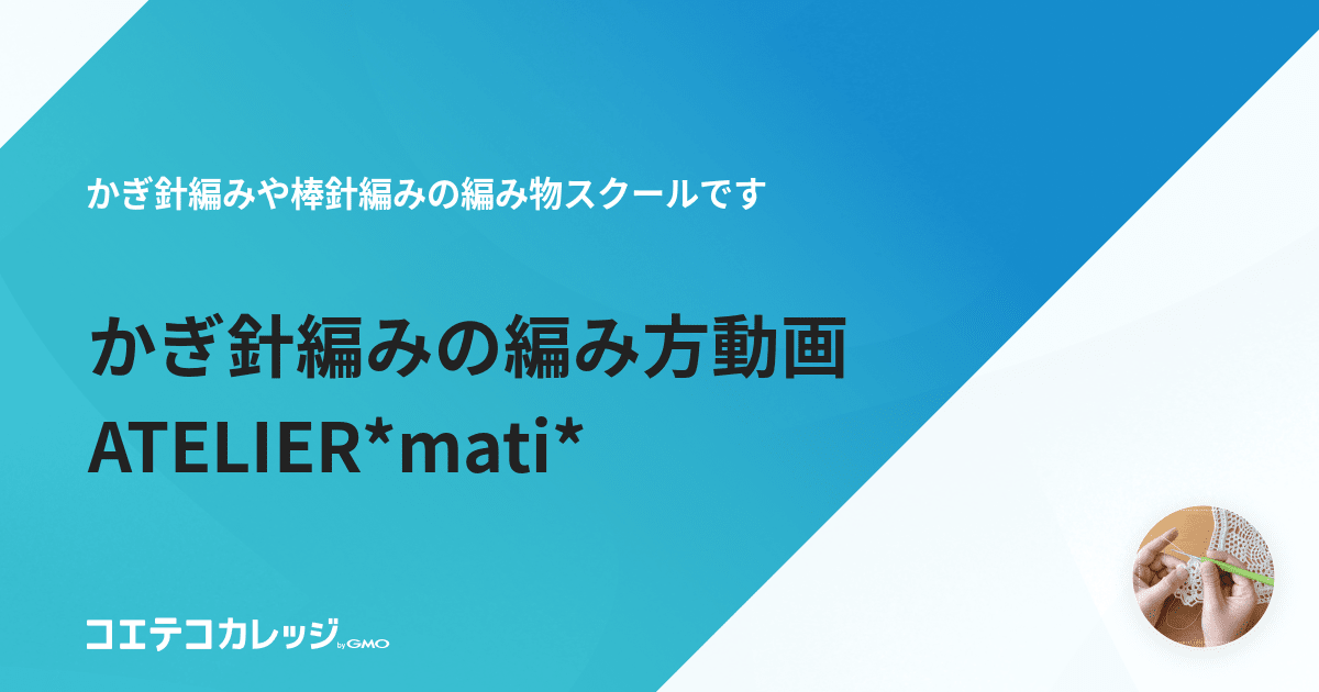 かぎ針編みの編み方動画 ATELIER*mati* | コエテコカレッジ byGMO - eラーニング・オンライン講座を販売・学ぶ
